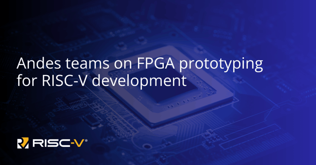 Andes teams on FPGA prototyping for RISC-V development – RISC-V International