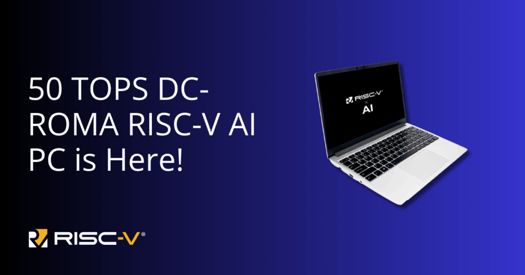 50 TOPS DC-ROMA RISC-V AI PC is Here! - RISC-V International
